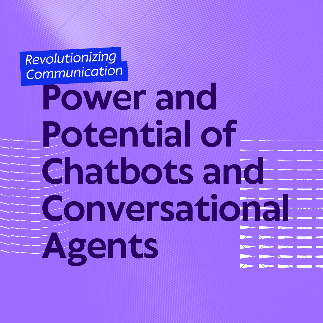 The Power & Potential of Chatbots & Conversational Agents